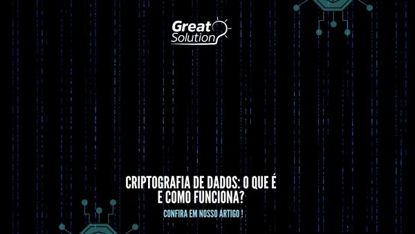 Criptografia de dados: o que é e como funciona? - Great Solution
